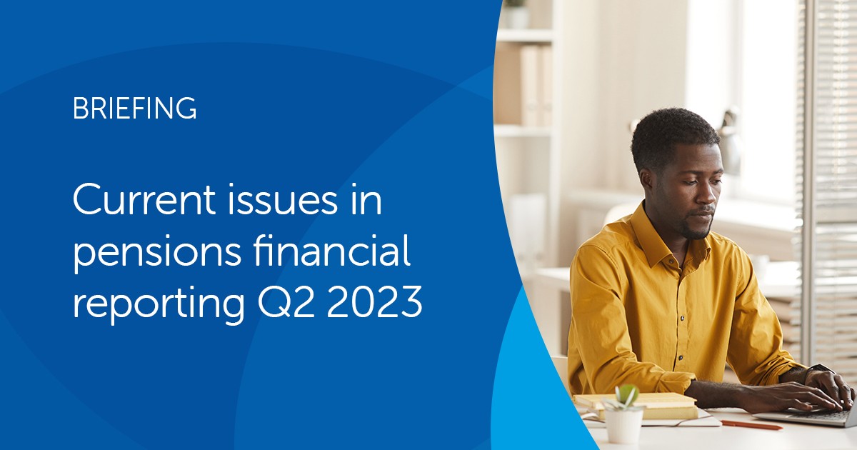 Current issues in pensions financial reporting Q2 2023 - Briefings ...